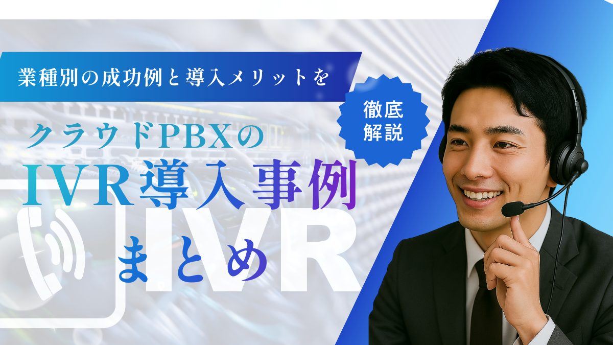 クラウドPBXのIVR導入事例まとめ｜業種別の成功例と導入メリットを徹底解説 | クラウド電話チョイス